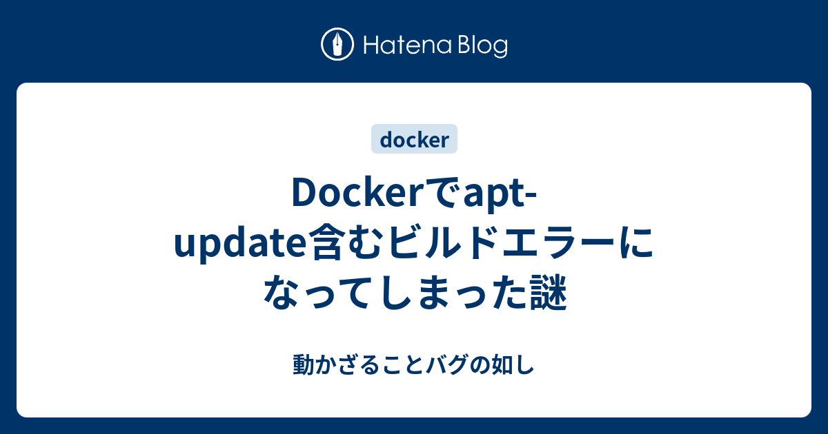 Dockerでapt-update含むビルドエラーになってしまった謎 - 動かざることバグの如し