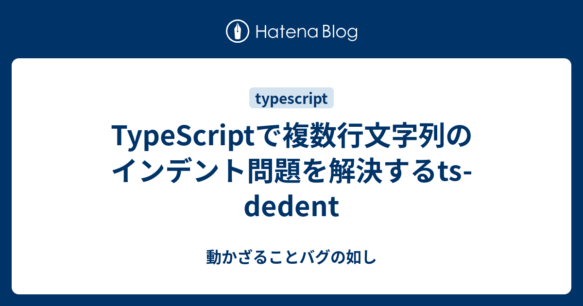 TypeScriptで複数行文字列のインデント問題を解決するts-dedent - 動かざることバグの如し