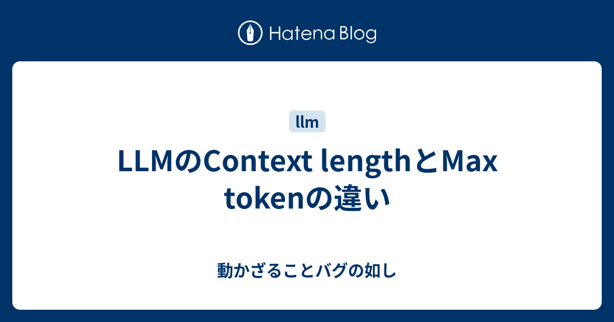 LLMのContext lengthとMax tokenの違い - 動かざることバグの如し