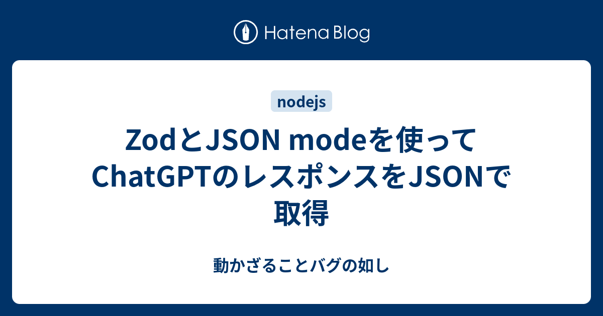 ZodとJSON modeを使ってChatGPTのレスポンスをJSONで取得 - 動かざることバグの如し