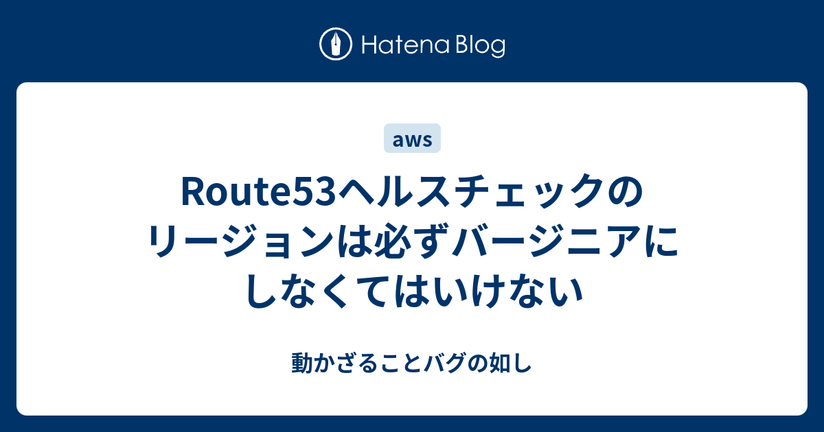 Route53ヘルスチェックのリージョンは必ずバージニアにしなくてはいけない - 動かざることバグの如し