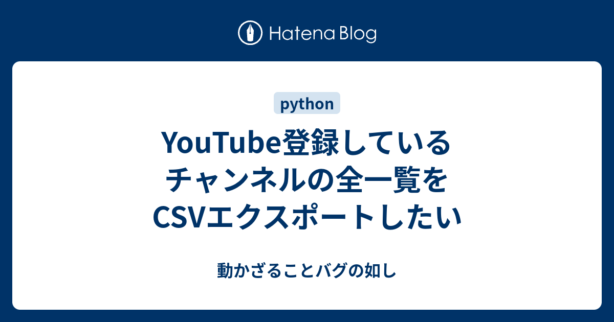 YouTube登録しているチャンネルの全一覧をCSVエクスポートしたい - 動かざることバグの如し