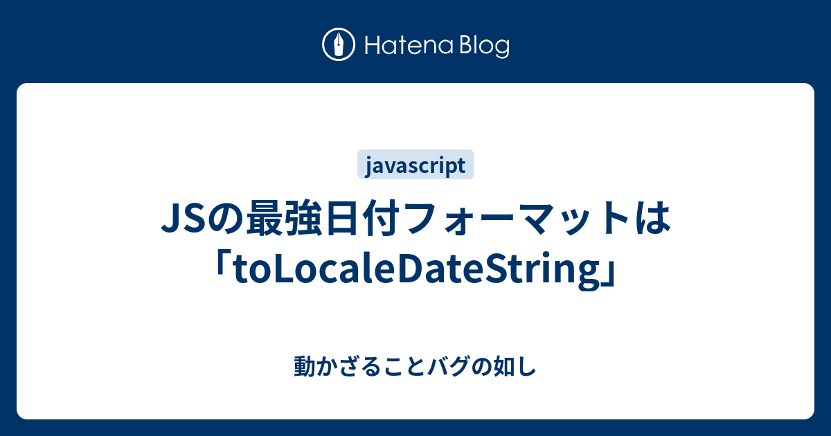JSの最強日付フォーマットは「toLocaleDateString」 - 動かざることバグの如し