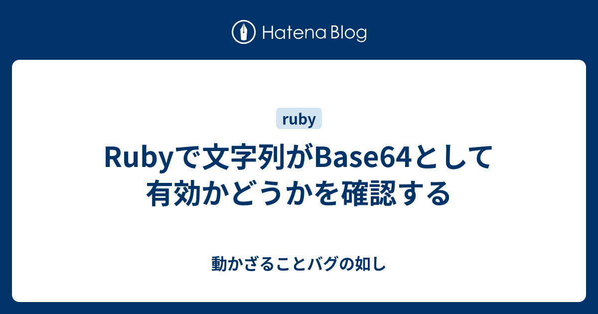 Rubyで文字列がBase64として有効かどうかを確認する - 動かざることバグの如し