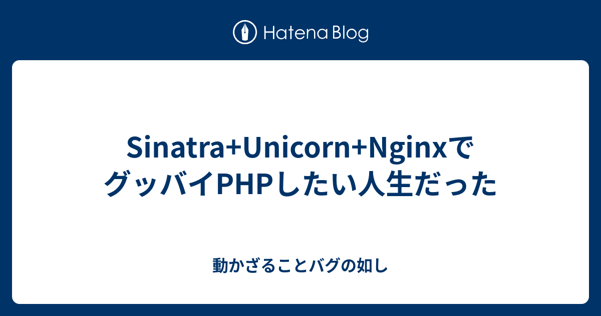 Sinatra+Unicorn+NginxでグッバイPHPしたい人生だった - 動かざることバグの如し