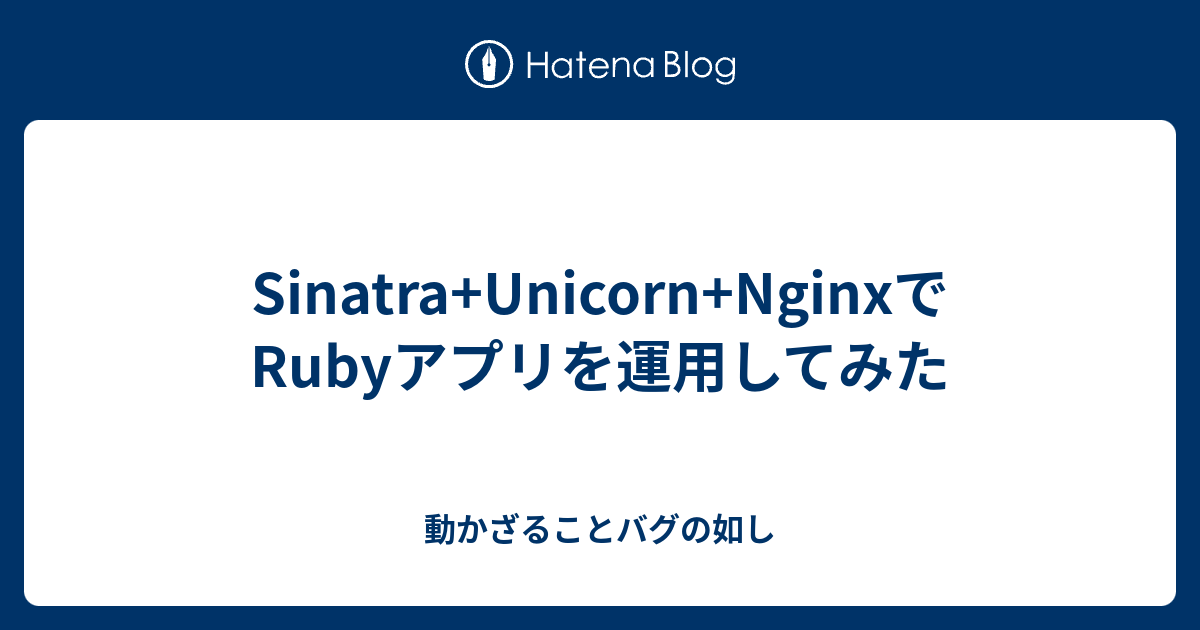 Sinatra+Unicorn+NginxでRubyアプリを運用してみた - 動かざることバグの如し