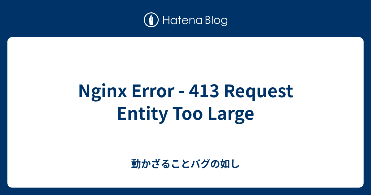 Nginx Error - 413 Request Entity Too Large - 動かざることバグの如し