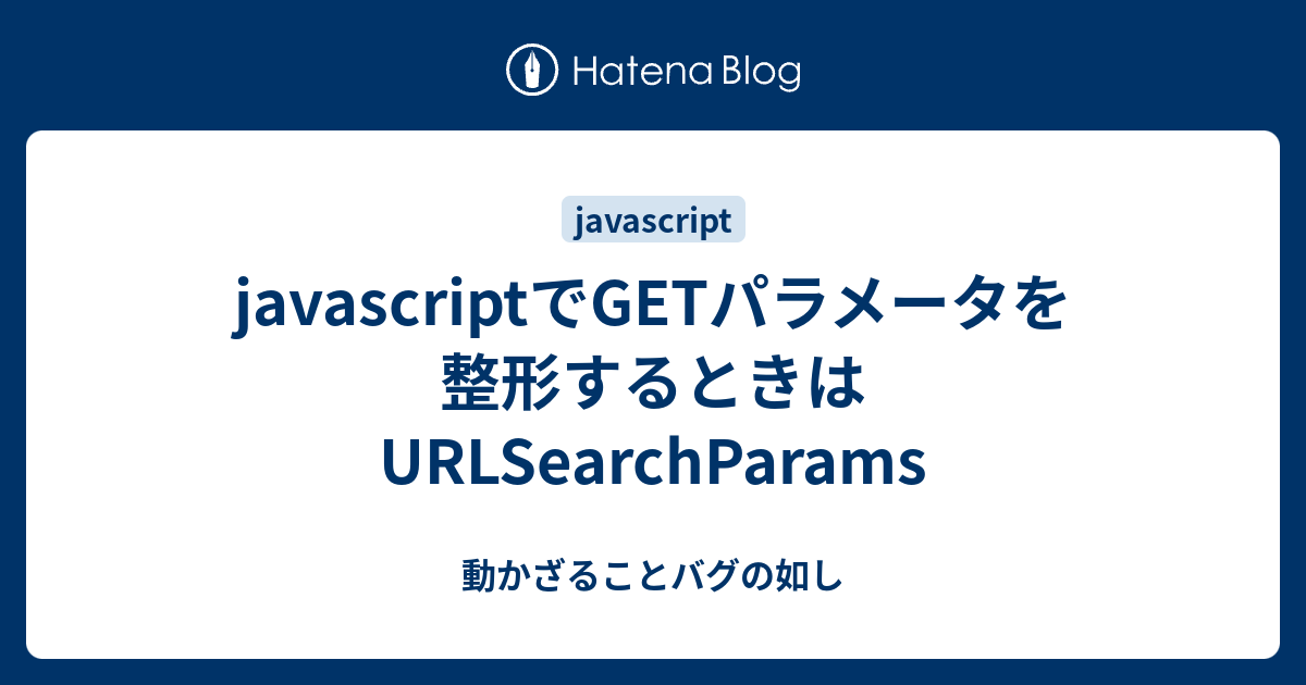javascriptでGETパラメータを整形するときはURLSearchParams - 動かざることバグの如し