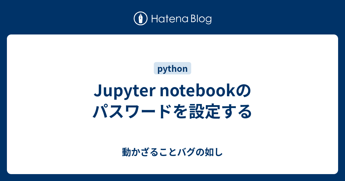 Jupyter notebookのパスワードを設定する - 動かざることバグの如し