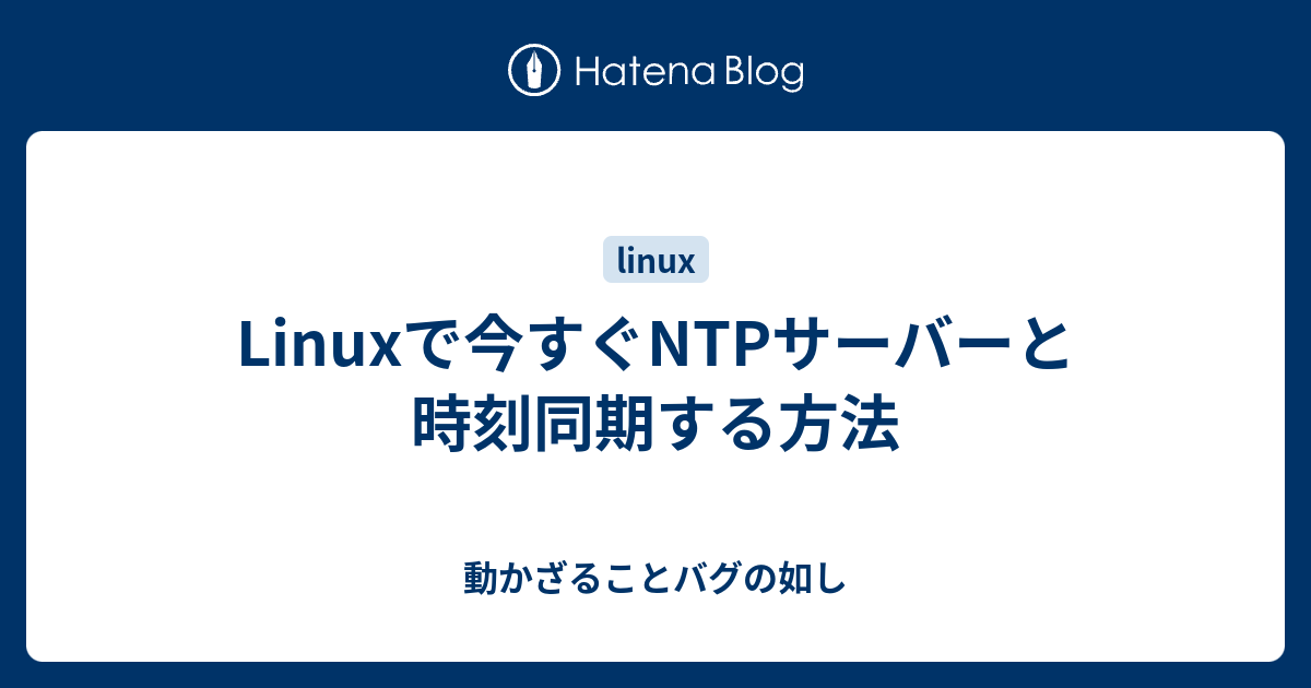 Linuxで今すぐNTPサーバーと時刻同期する方法 - 動かざることバグの如し
