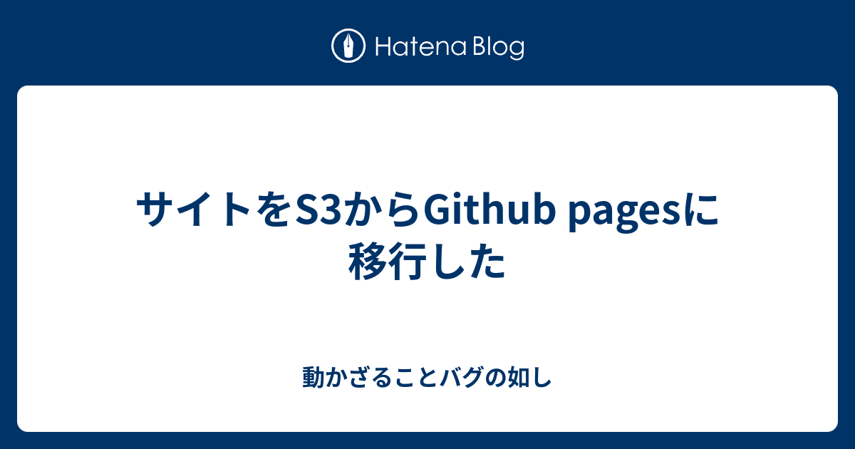 サイトをS3からGithub pagesに移行した - 動かざることバグの如し