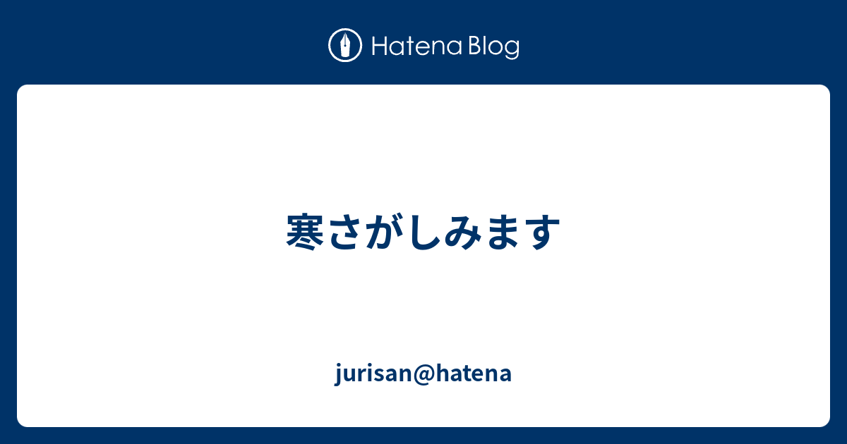 寒さがしみます - jurisan@hatena