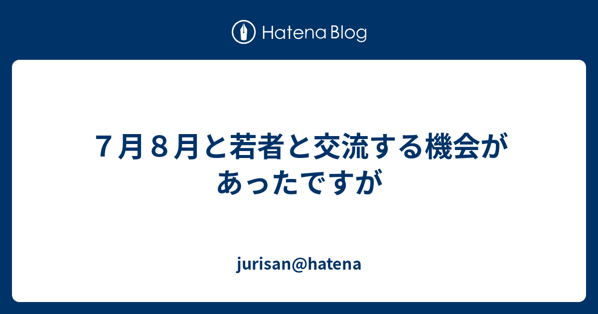 7月8月と若者と交流する機会があったですが - jurisan@hatena
