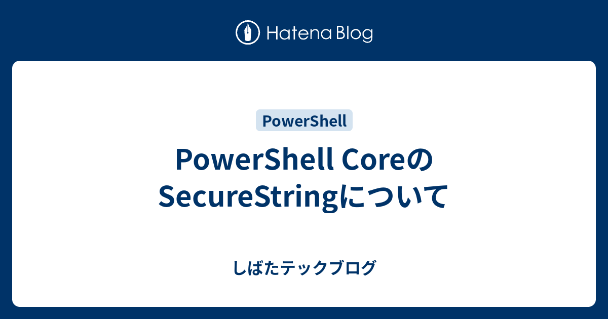 PowerShell CoreのSecureStringについて - しばたテックブログ