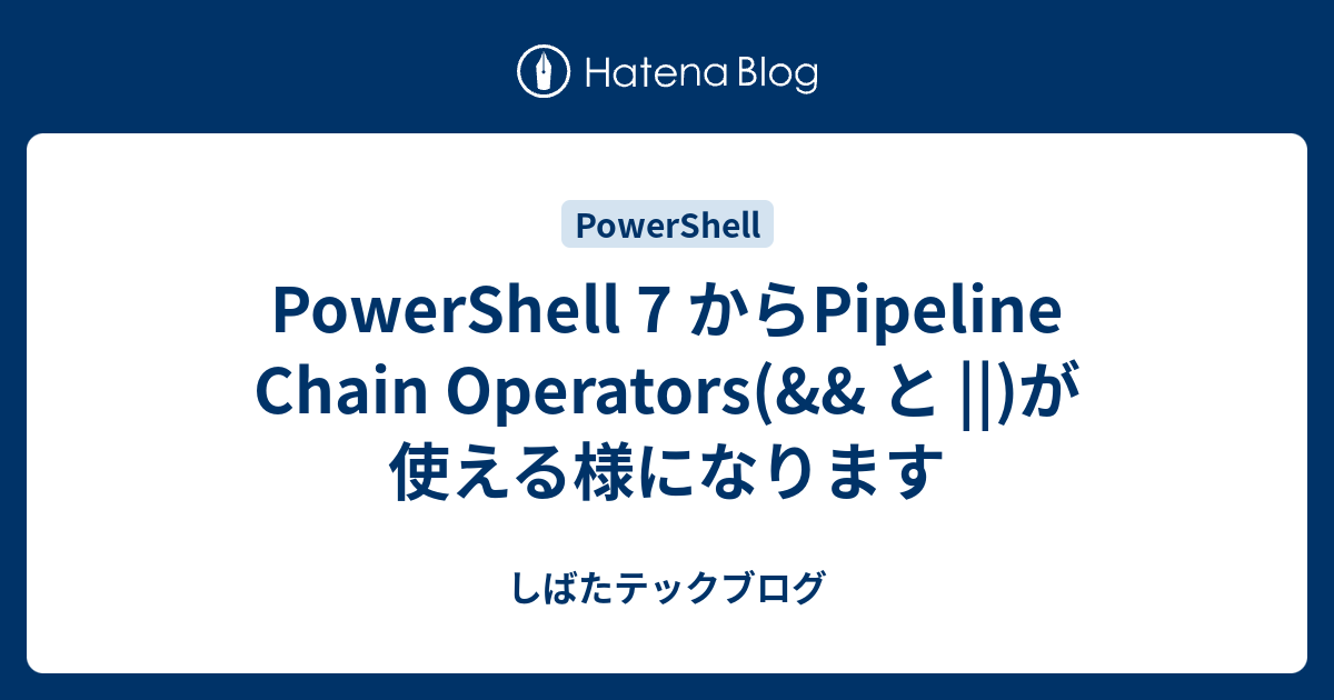 PowerShell 7 からPipeline Chain Operators(&& と ||)が使える様になります - しばたテックブログ