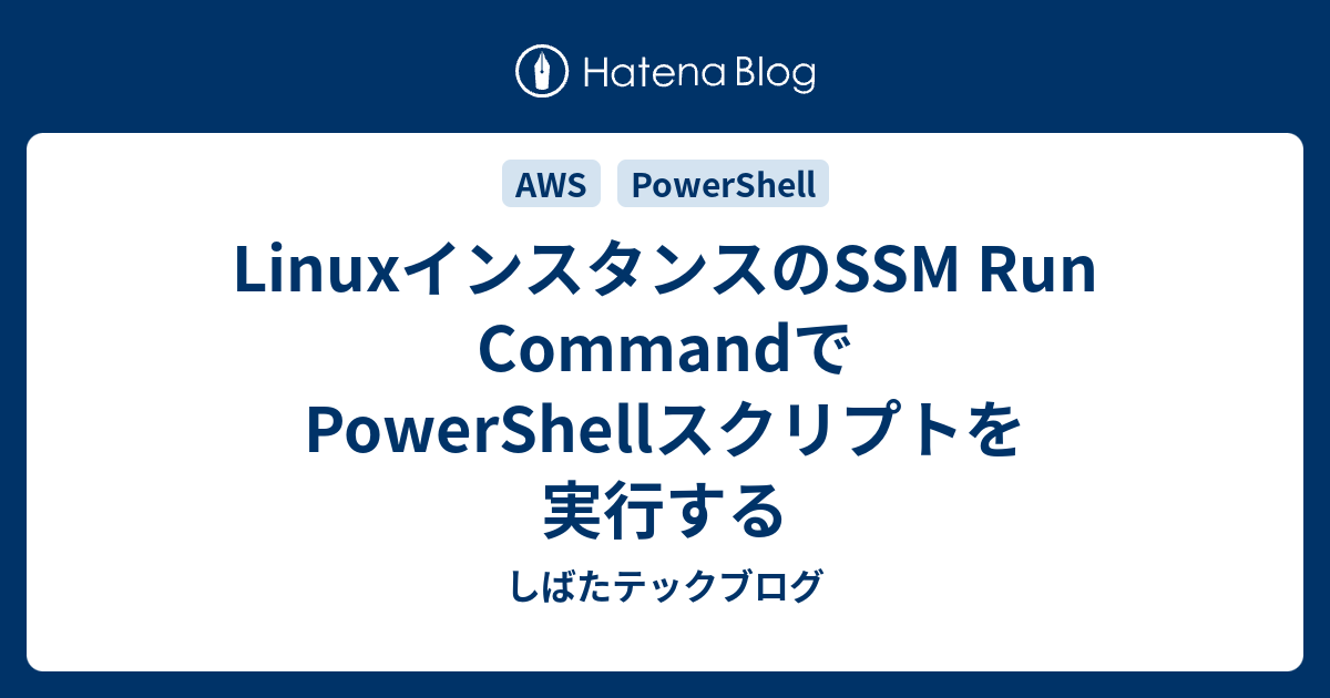LinuxインスタンスのSSM Run CommandでPowerShellスクリプトを実行する - しばたテックブログ