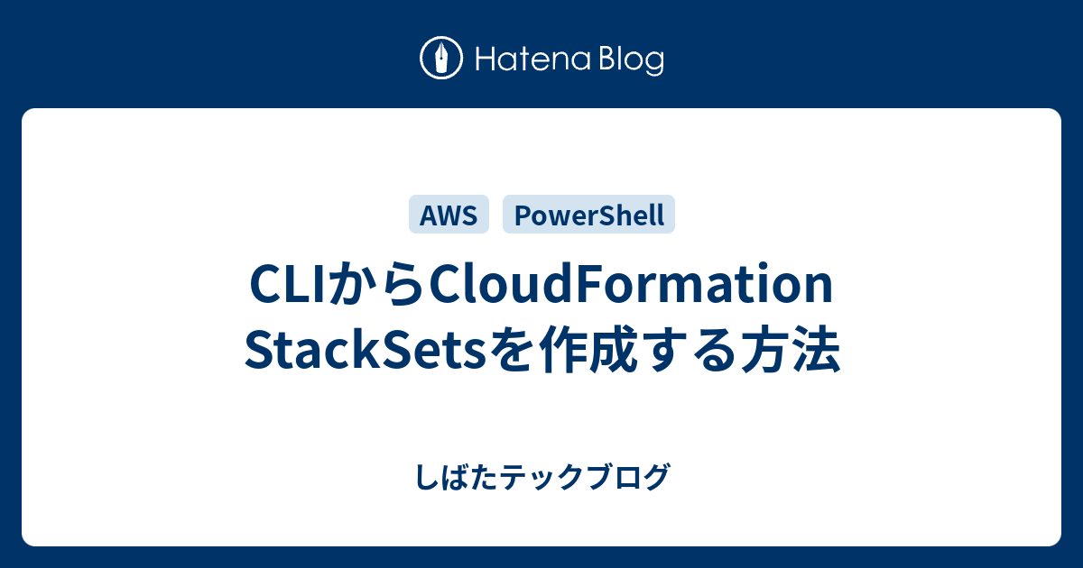 CLIからCloudFormation StackSetsを作成する方法 - しばたテックブログ
