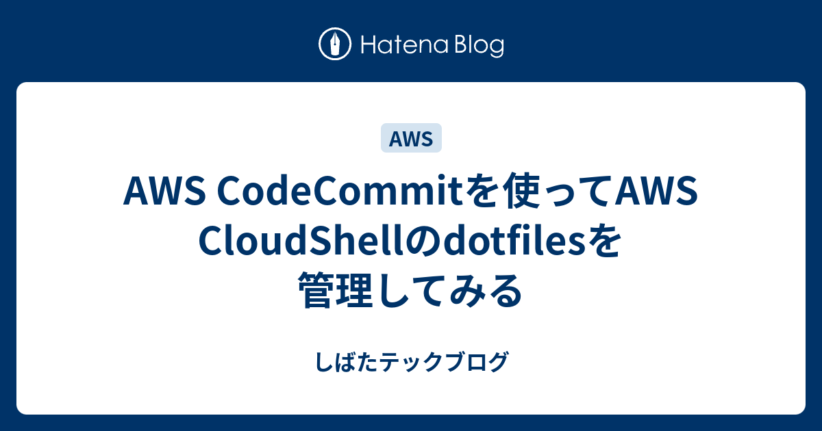 AWS CodeCommitを使ってAWS CloudShellのdotfilesを管理してみる - しばたテックブログ