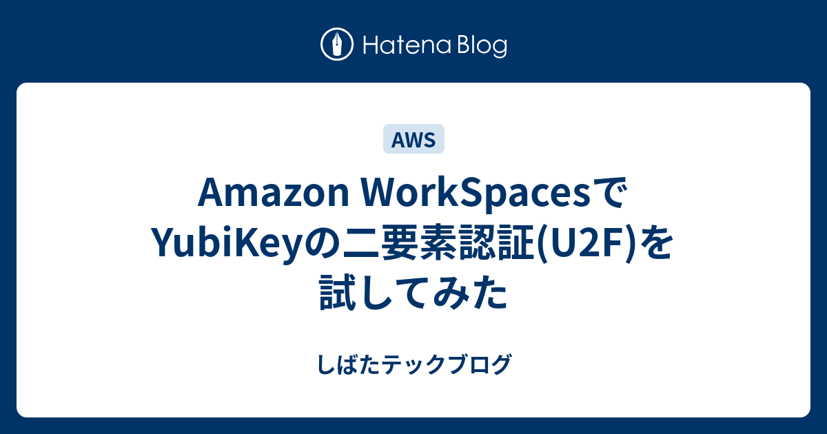 Amazon WorkSpacesでYubiKeyの二要素認証(U2F)を試してみた - しばたテックブログ