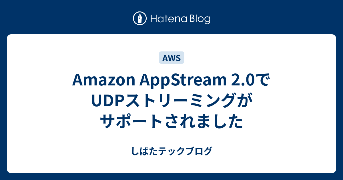 Amazon AppStream 2.0でUDPストリーミングがサポートされました - しばたテックブログ