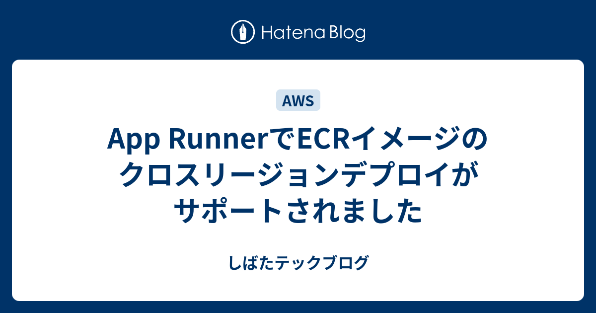 App RunnerでECRイメージのクロスリージョンデプロイがサポートされました - しばたテックブログ