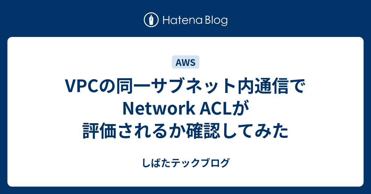 VPCの同一サブネット内通信でNetwork ACLが評価されるか確認してみた - しばたテックブログ
