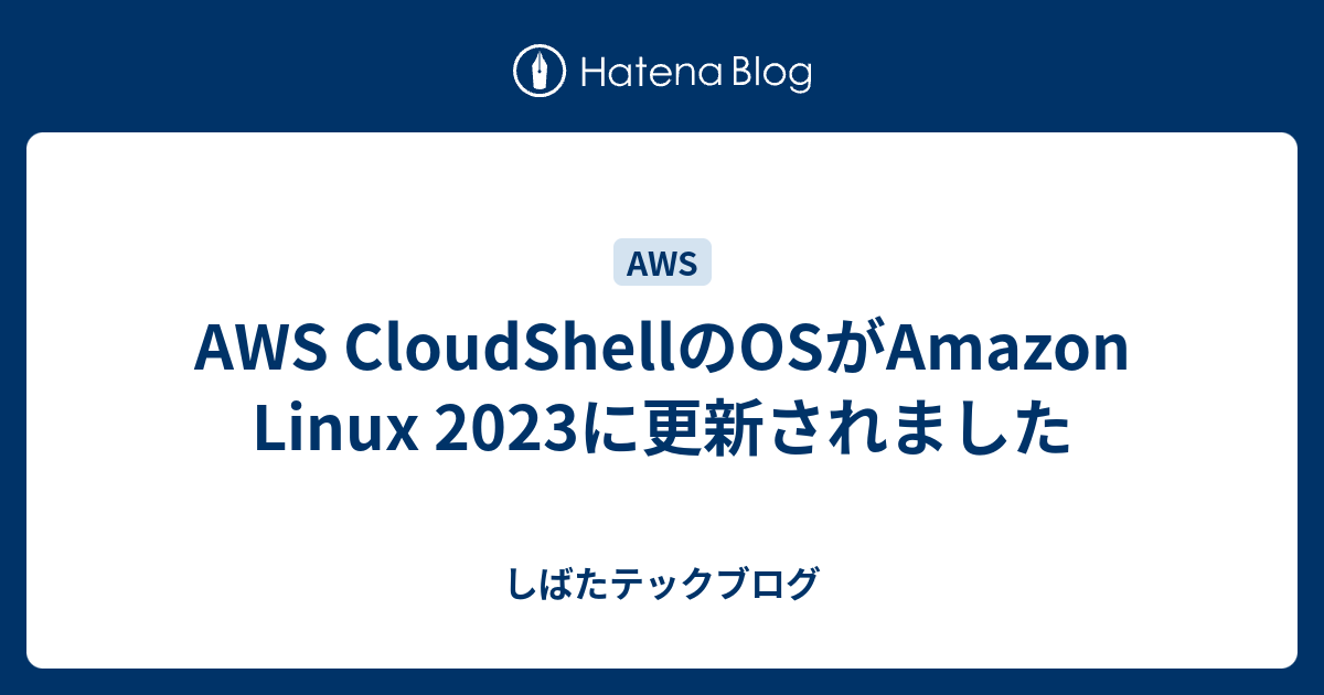 AWS CloudShellのOSがAmazon Linux 2023に更新されました - しばたテックブログ