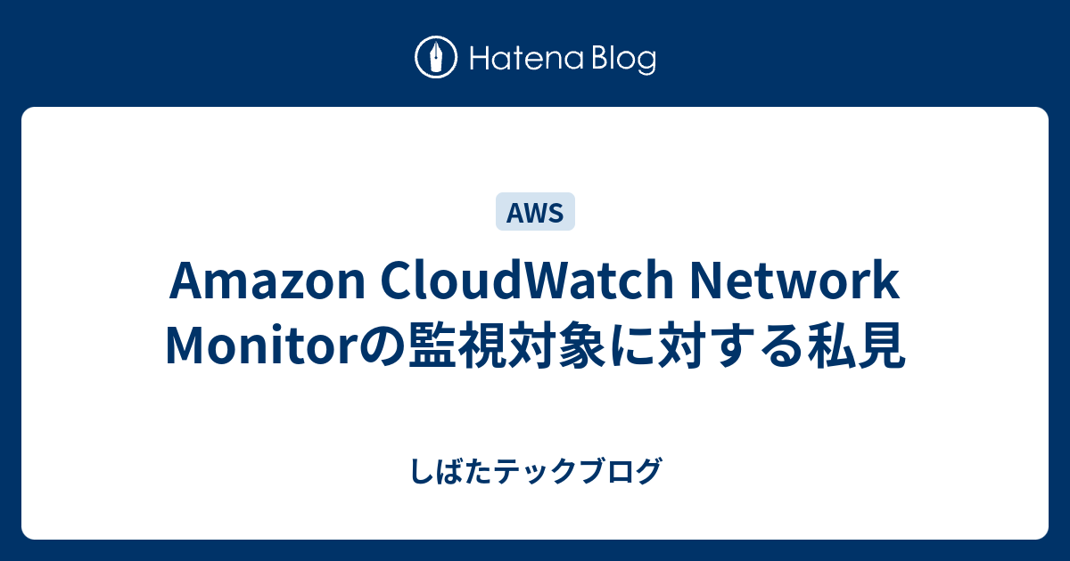 Amazon CloudWatch Network Monitorの監視対象に対する私見 - しばたテックブログ