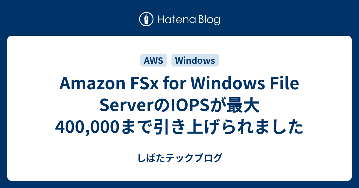 Amazon FSx for Windows File ServerのIOPSが最大400,000まで引き上げられました - しばたテックブログ