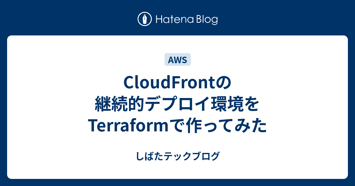 CloudFrontの継続的デプロイ環境をTerraformで作ってみた - しばたテックブログ
