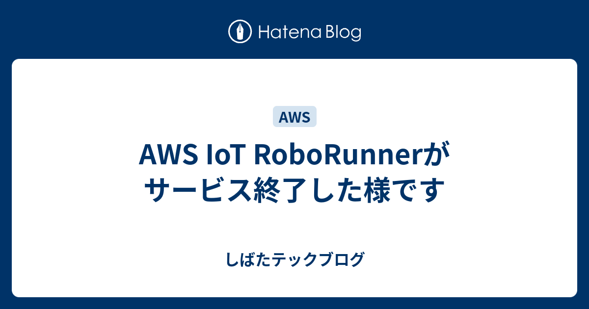 AWS IoT RoboRunnerがサービス終了した様です - しばたテックブログ