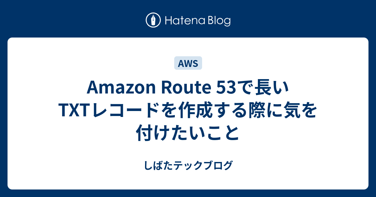 Amazon Route 53で長いTXTレコードを作成する際に気を付けたいこと - しばたテックブログ