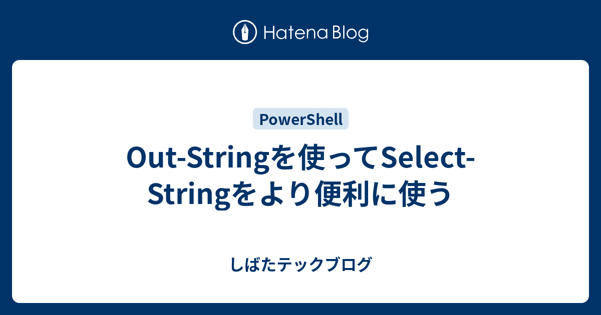 Out-Stringを使ってSelect-Stringをより便利に使う - しばたテックブログ