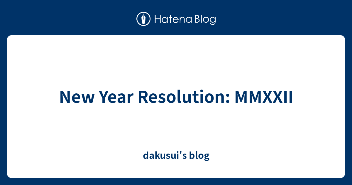 New Year Resolution: MMXXII - dakusui's blog