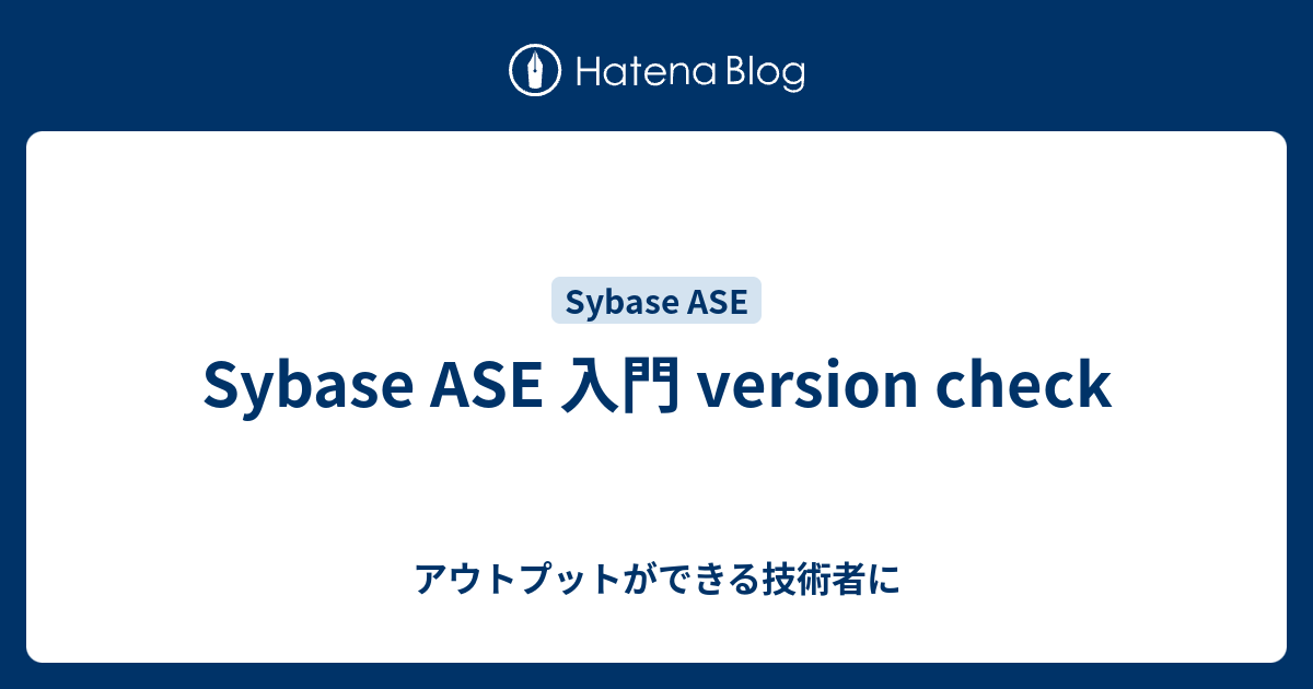 Sybase ASE 入門 version check - アウトプットができる技術者に