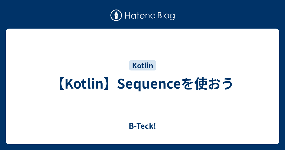 【Kotlin】Sequenceを使おう - B-Teck!