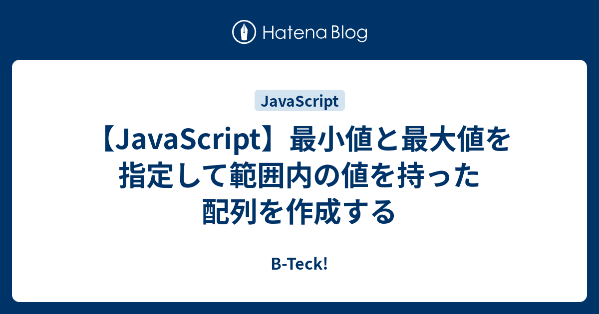 【JavaScript】最小値と最大値を指定して範囲内の値を持った配列を作成する - B-Teck!