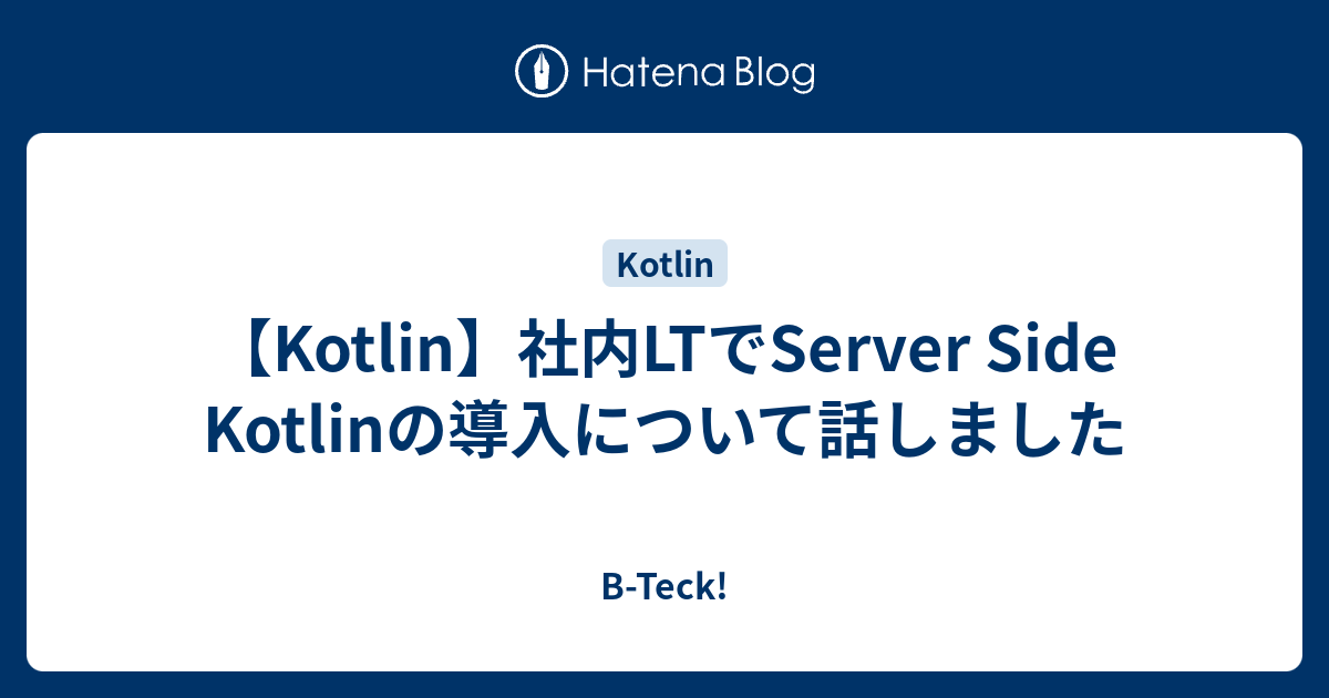 【Kotlin】社内LTでServer Side Kotlinの導入について話しました - B-Teck!