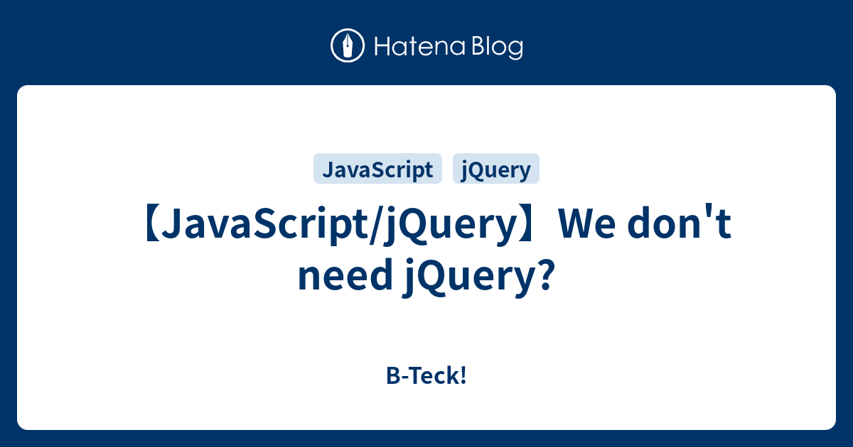【JavaScript/jQuery】We don't need jQuery? - B-Teck!