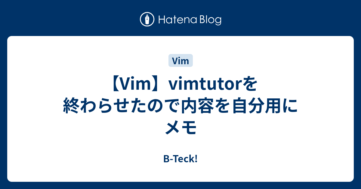 【Vim】vimtutorを終わらせたので内容を自分用にメモ - B-Teck!