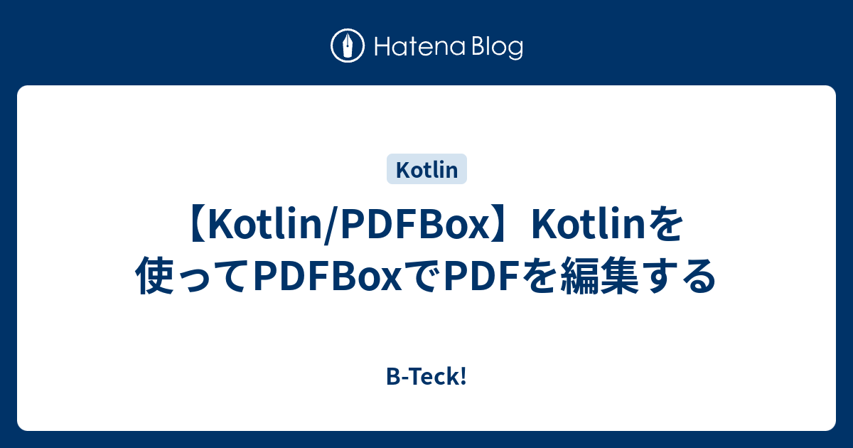 【Kotlin/PDFBox】Kotlinを使ってPDFBoxでPDFを編集する - B-Teck!