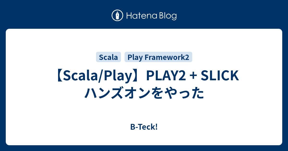 【Scala/Play】PLAY2 + SLICK ハンズオンをやった - B-Teck!