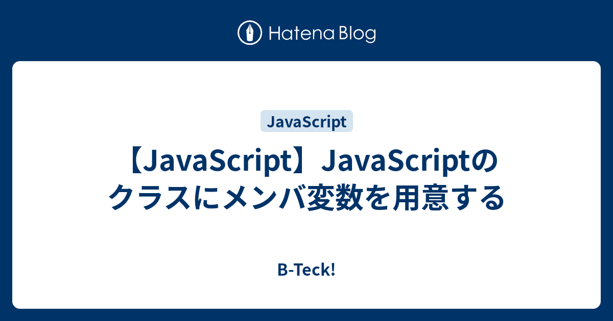 【JavaScript】JavaScriptのクラスにメンバ変数を用意する - B-Teck!