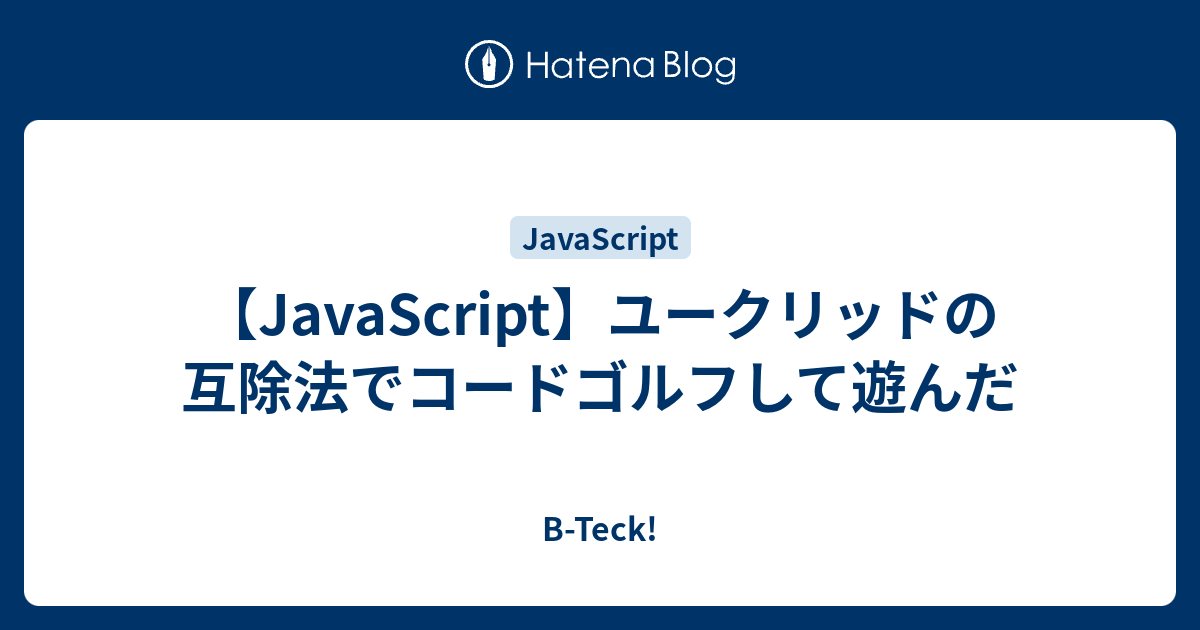 【JavaScript】ユークリッドの互除法でコードゴルフして遊んだ - B-Teck!