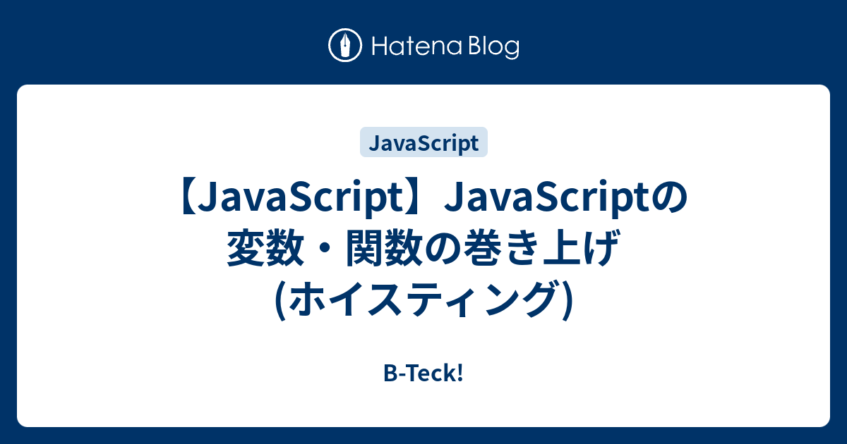 【JavaScript】JavaScriptの変数・関数の巻き上げ(ホイスティング) - B-Teck!
