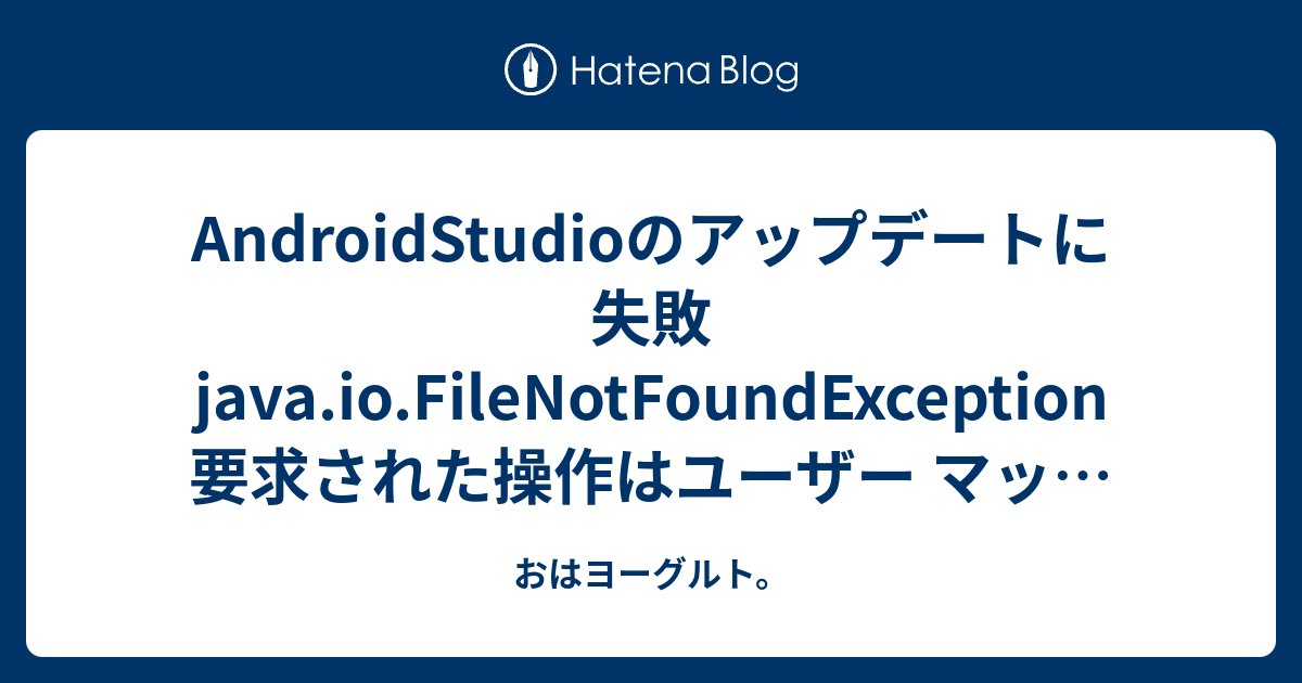 AndroidStudioのアップデートに失敗 java.io.FileNotFoundException 要求された操作はユーザー マップ ...