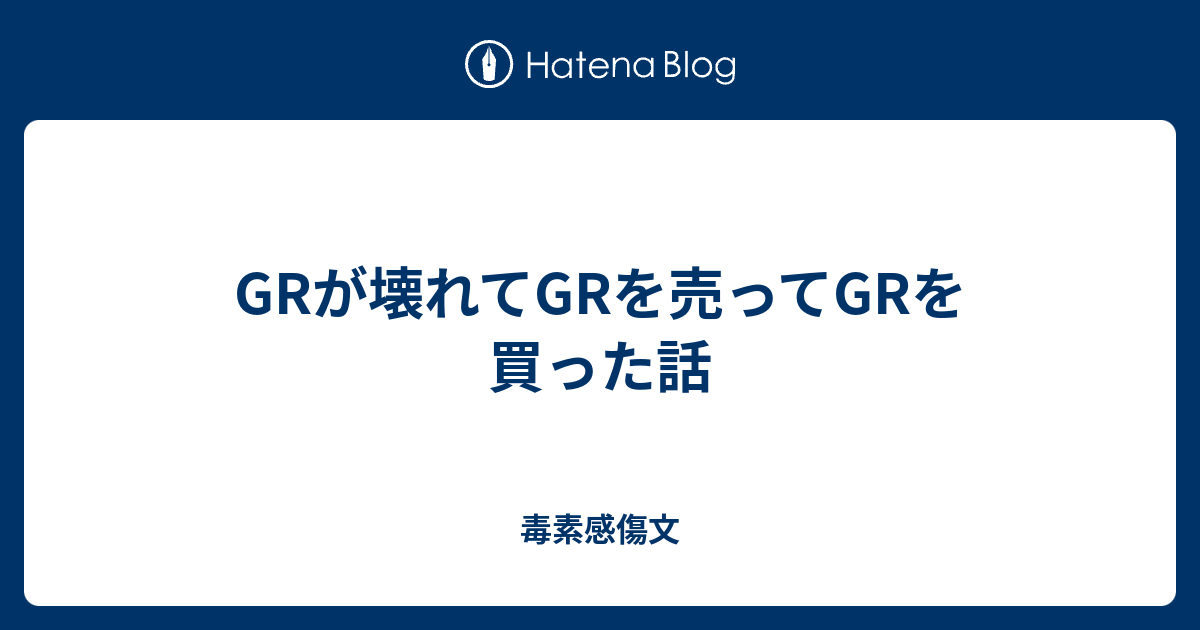 GRが壊れてGRを売ってGRを買った話 - 毒素感傷文