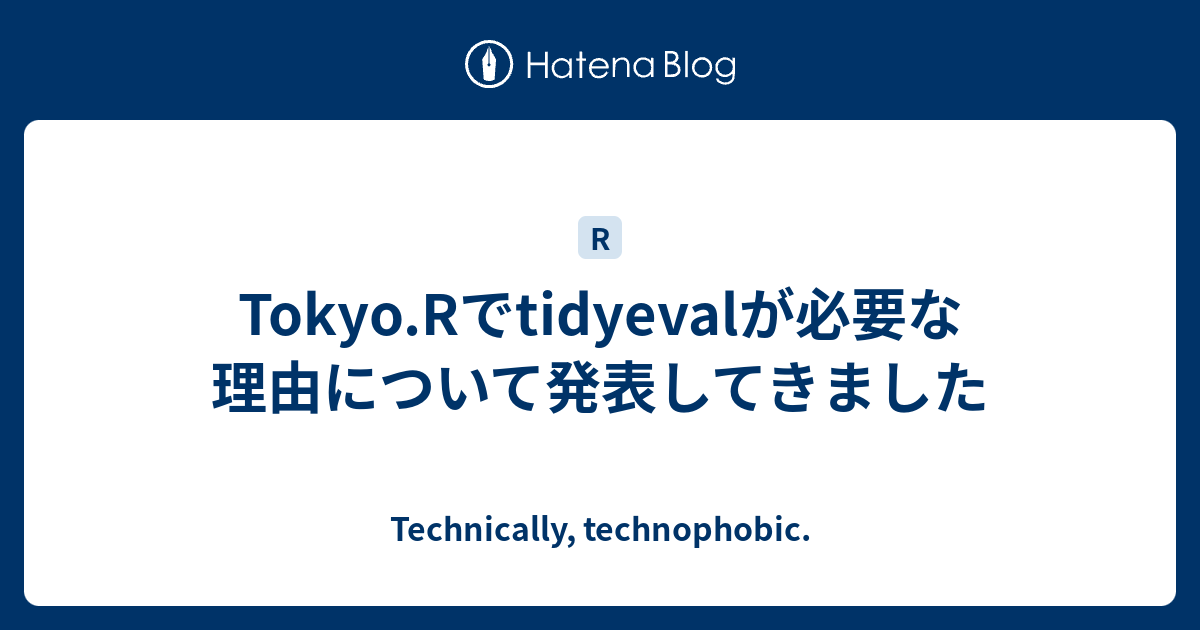 Tokyo.Rでtidyevalが必要な理由について発表してきました - Technically, technophobic.