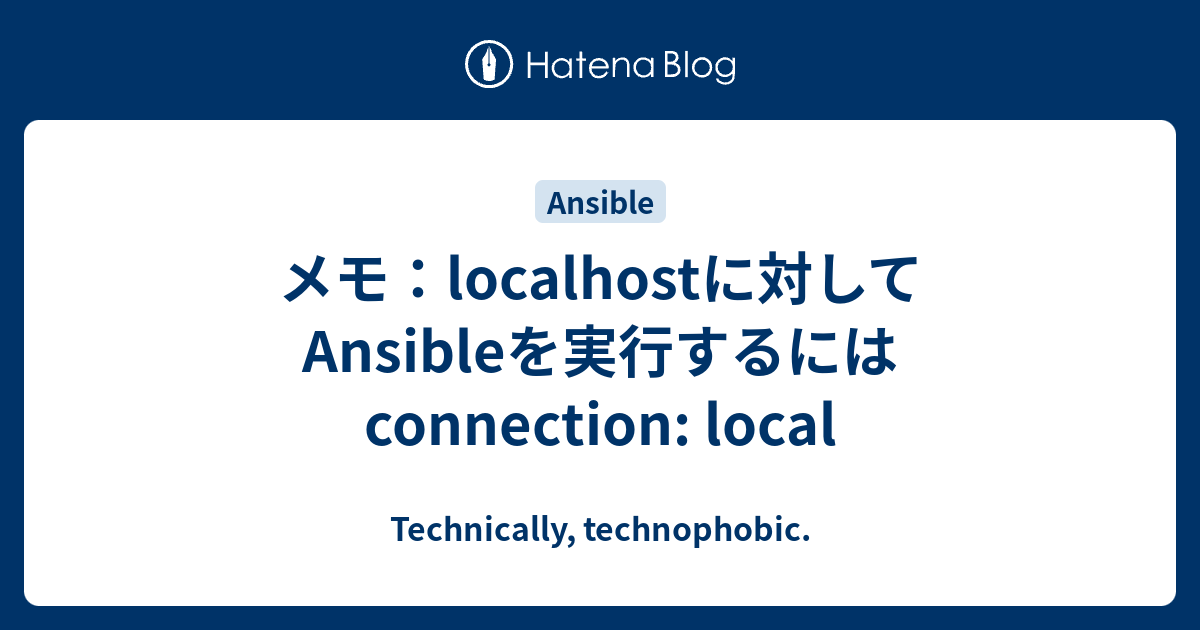 メモ：localhostに対してAnsibleを実行するにはconnection: local - Technically, technophobic.