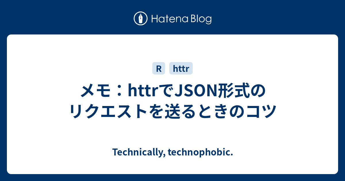 メモ：httrでJSON形式のリクエストを送るときのコツ - Technically, technophobic.